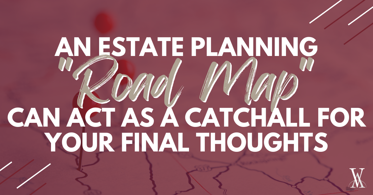 An Estate Planning “Road Map” Can Act as a Catchall for Your Final ...